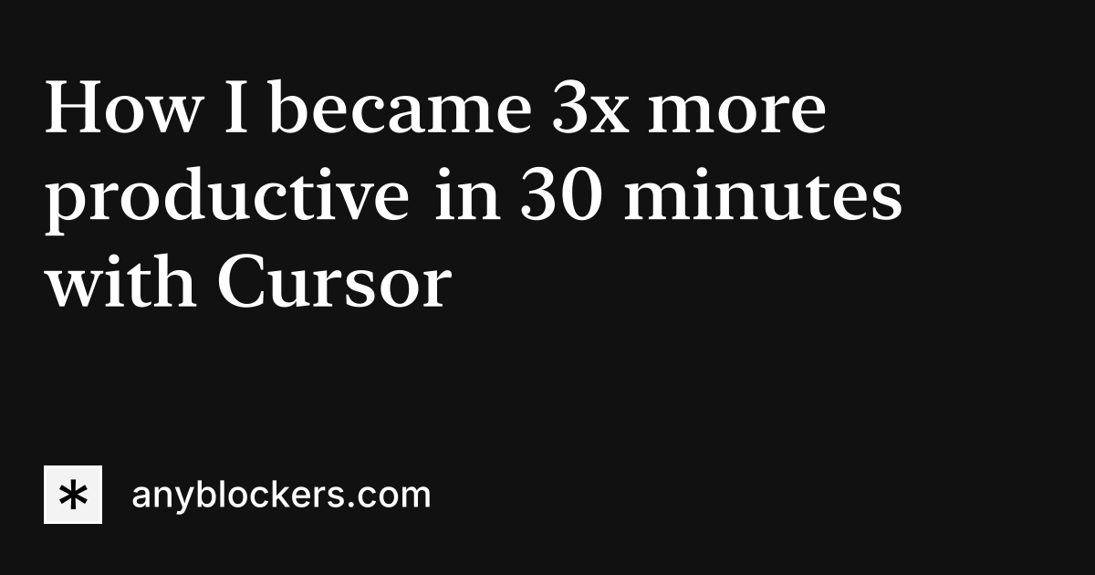 How I became 3x more productive in 30 minutes with Cursor / anyblockers